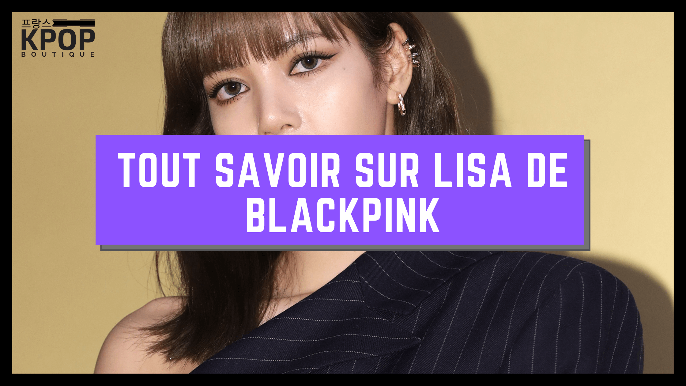 Lisa [Blackpink] : Histoire, Ascension & Projets à Venir | Boutique KPOP